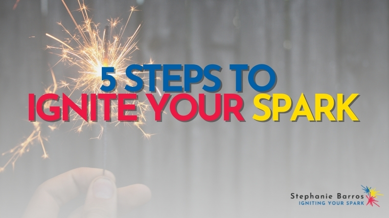 5 steps to Ignite Your SPARK | Stephanie Barros