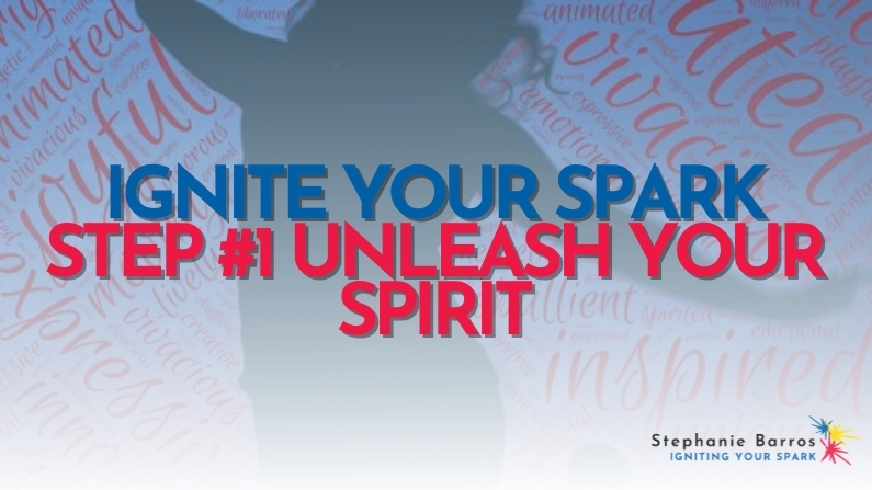Ignite Your SPARK – Step #1 Unleash Your Spirit | Stephanie Barros