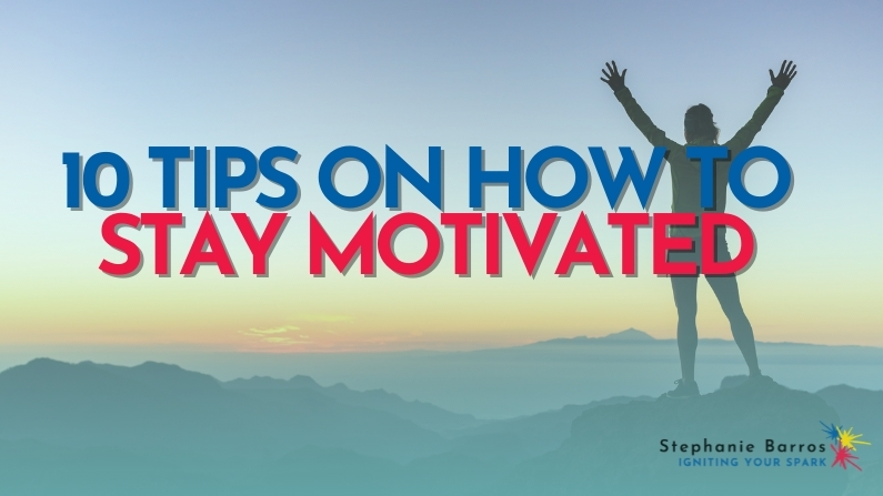 10 Tips on How to Stay Motivated | Stephanie Barros