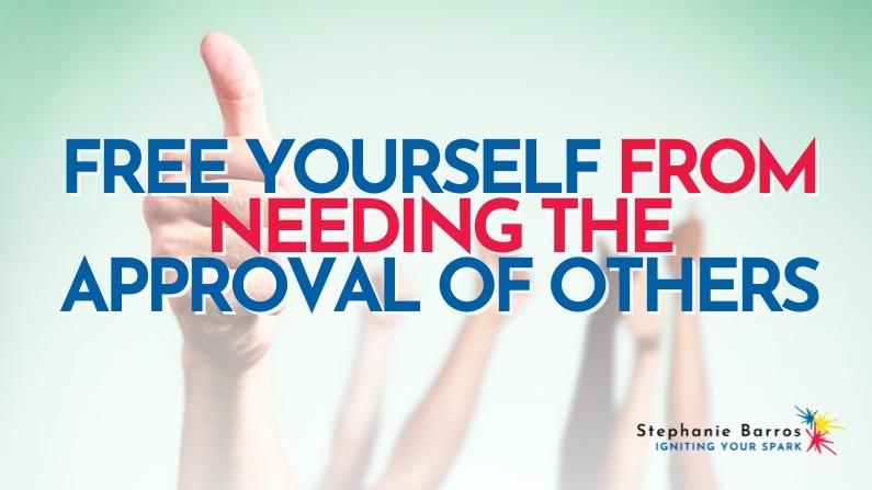 Free Yourself from Needing the Approval of Others | Stephanie Barros