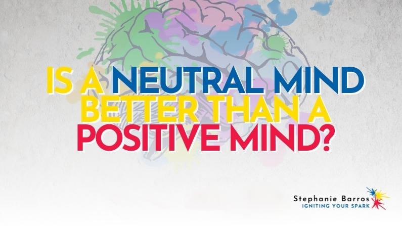 Is a Neutral Mind Better Than a Positive Mind? | Stephanie Barros